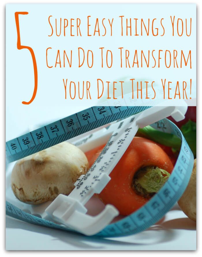 5 Super Easy Things You Can Do to Transform Your Diet 5 Super Easy Things You Can Do to Transform Your Diet