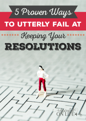 5 Proven Ways to Utterly Fail at Keeping Your Resolutions