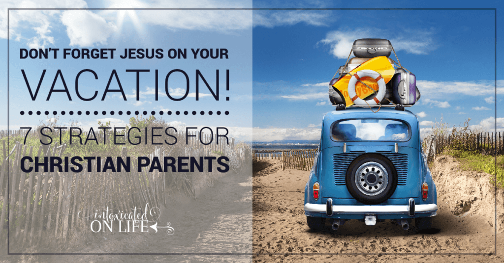 Don't Forget Jesus on Your Vacation! 7 Strategies for Christian Parents