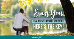 Even YOU can be patient with your kids — here's the key!